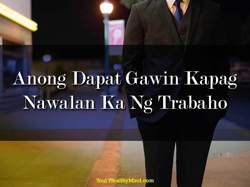 Anong Dapat Gawin Kapag Nawalan Ka Ng Trabaho - Your Wealthy Mind