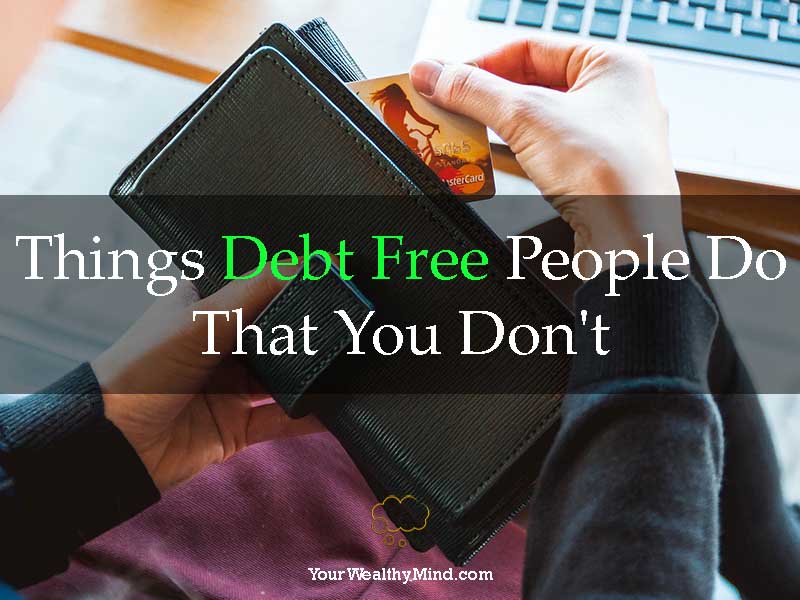 Things Debt Free People Do That You Don't - Your Wealthy Mind