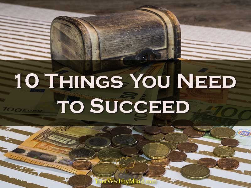 10 Things You Need to Succeed in Life - Your Wealthy Mind