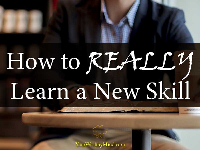 How to REALLY Learn a New Skill - Your Wealthy Mind