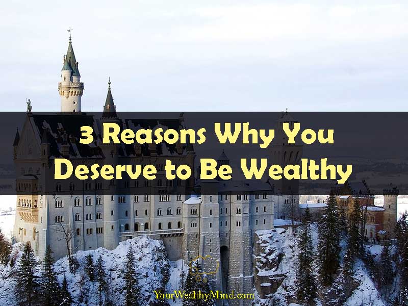 3 Reasons Why You Deserve to Be Wealthy - Your Wealthy Mind