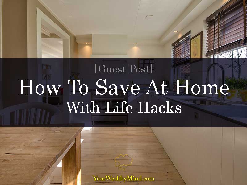 [Guest Post] How To Save At Home With Life Hacks - Your Wealthy Mind