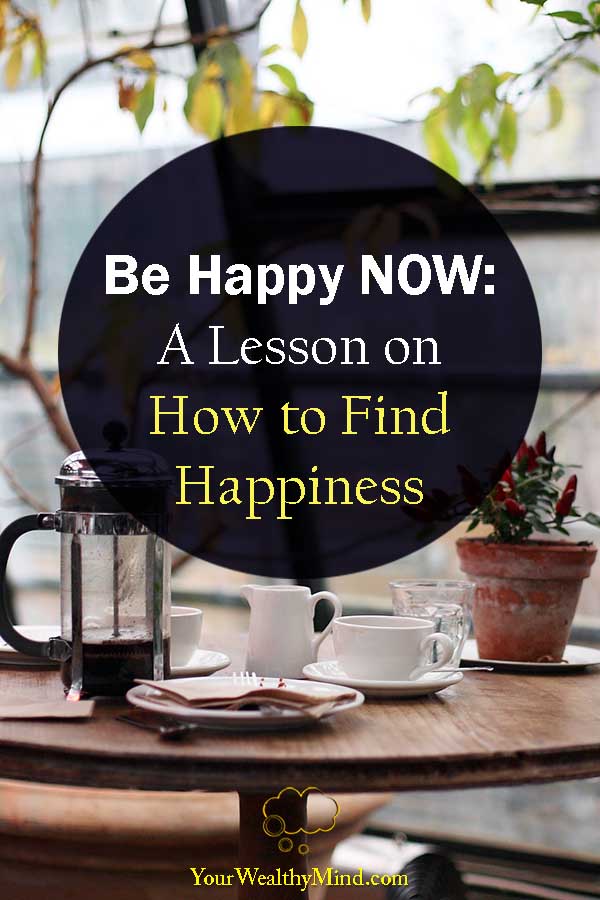 Be Happy NOW: A Lesson on How to Find Happiness - Your Wealthy Mind