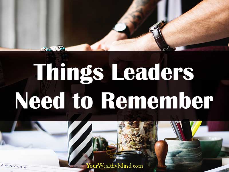 Five Things Leaders Need to Remember - Your Wealthy Mind