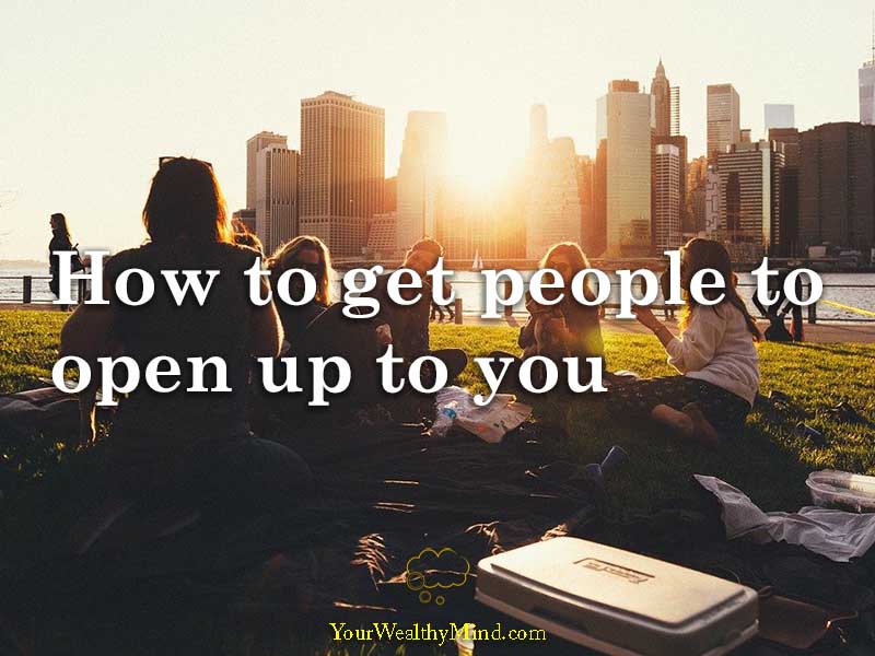 How to get people to open up to you - Your Wealthy Mind
