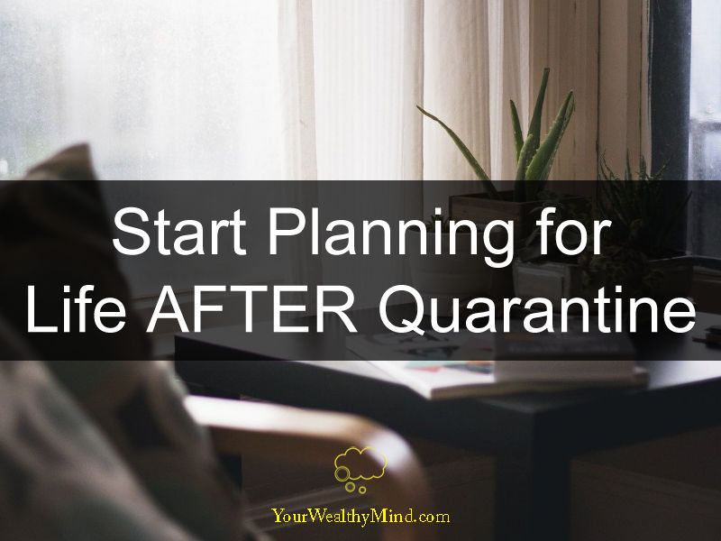 Start Planning for Life AFTER Quarantine - Your Wealthy Mind