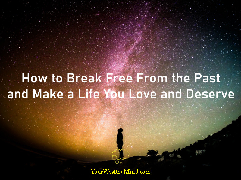 How to Break Free From the Past and Make a Life You Love and Deserve